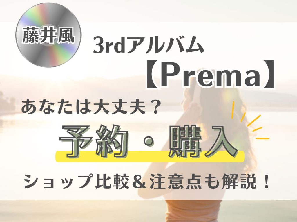 【藤井風】3rdアルバム『Prema』｜初回限定版の違いとは？予約・購入前に知っておきたいポイント | 風まつり